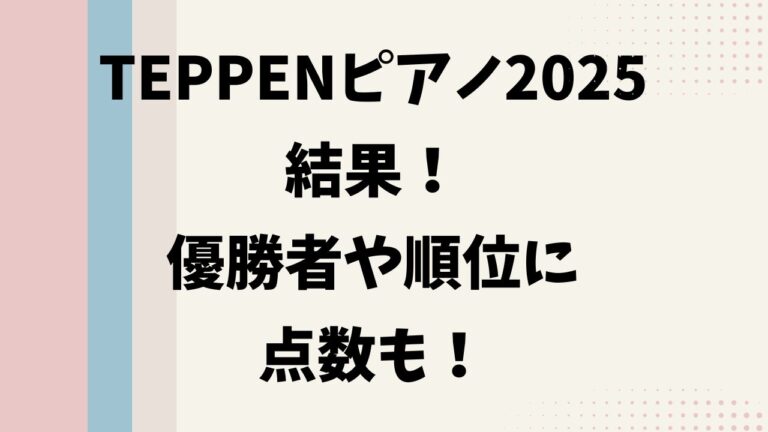 TEPPENピアノ2025結果！優勝者や順位に点数も！ | 菜桜カフェ